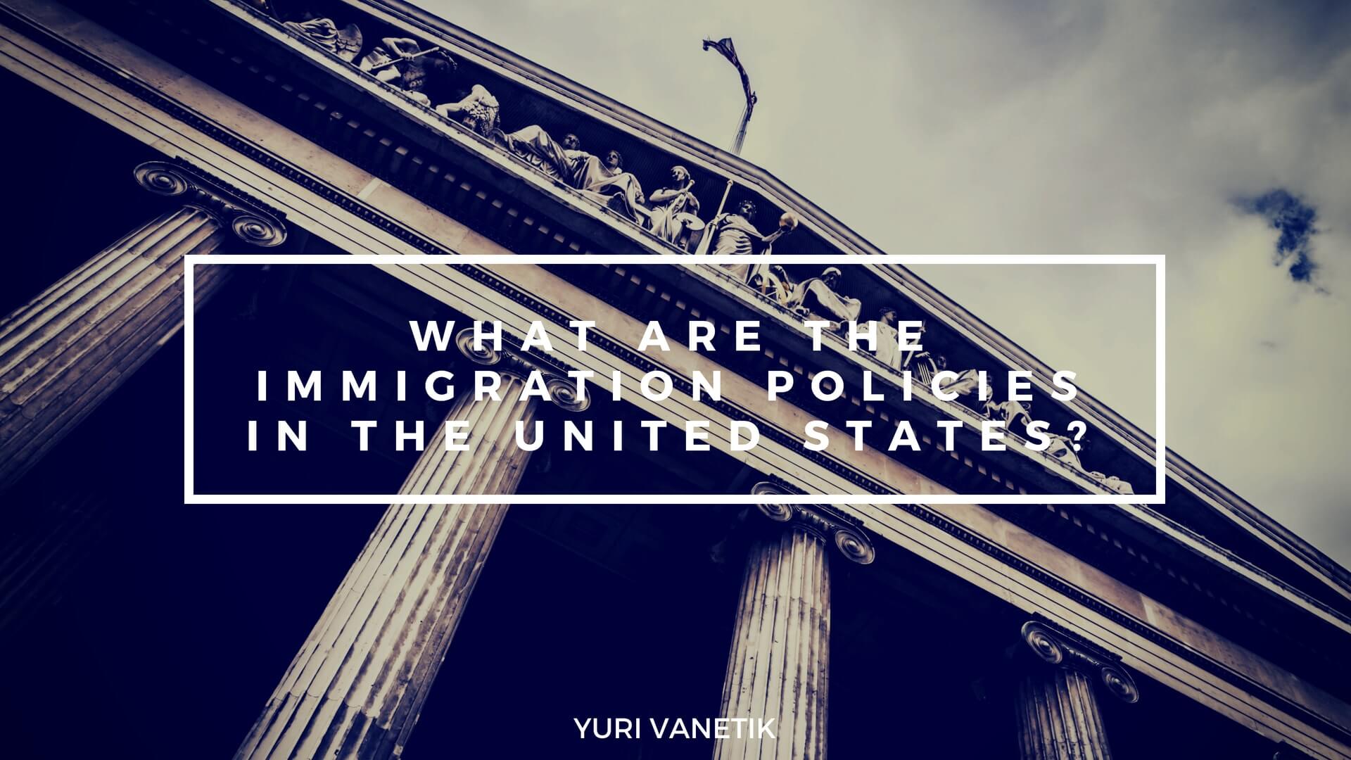What Are The Immigration Policies In The United States? | Yuri Vanetik ...